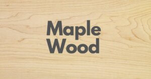 Maple Wood | Uses, Color, Advantages, and Disadvantages